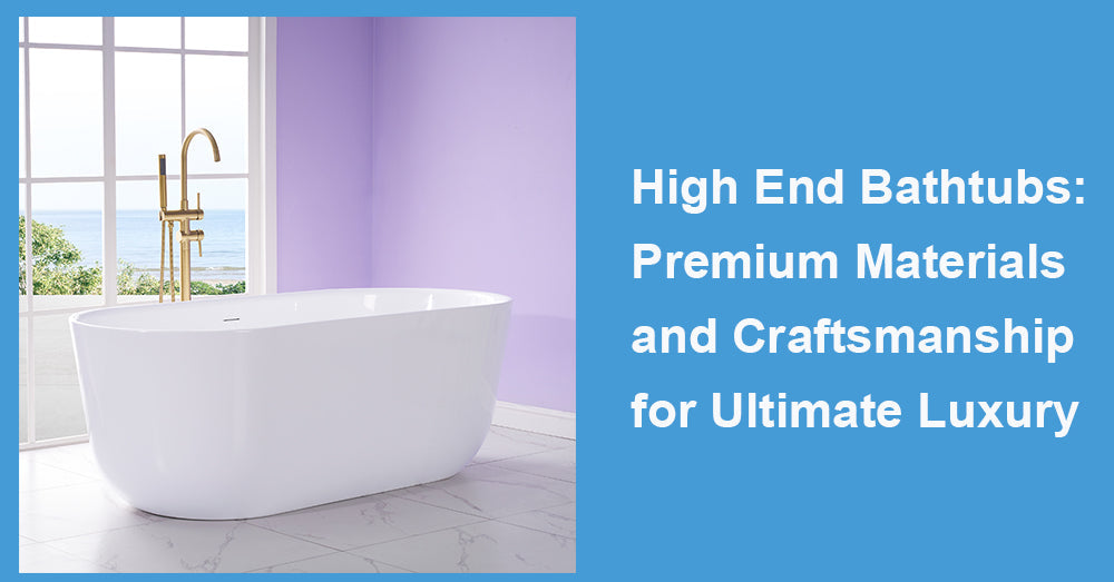 High End Bathtubs: Premium Materials and Craftsmanship for Ultimate Lu